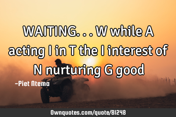 WAITING... W while A acting I in T the I interest of N: OwnQuotes.com