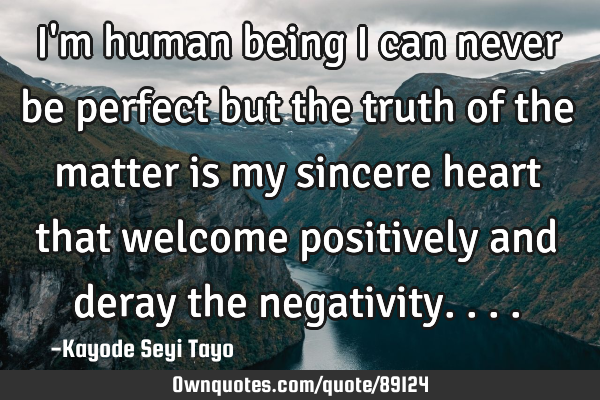 I'm human being I can never be perfect but the truth of the: OwnQuotes.com