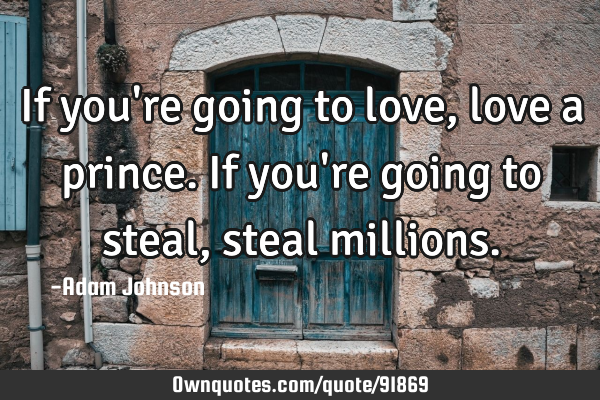 If you're going to love, love a prince. If you're going to: OwnQuotes.com