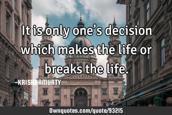 It is only one’s decision which makes the life or breaks the: OwnQuotes.com