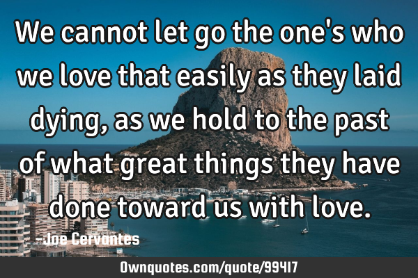 We cannot let go the one's who we love that easily as they laid ...