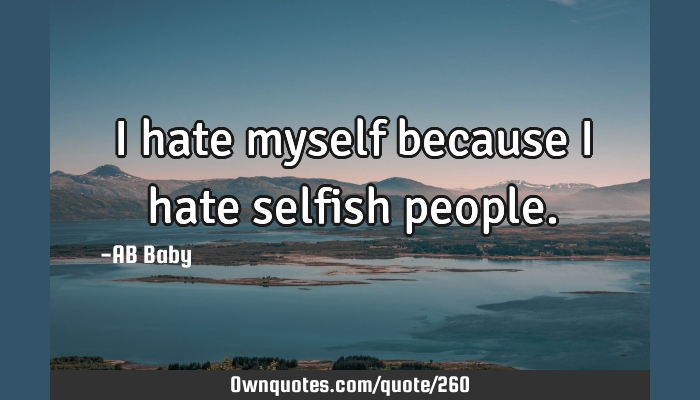 I Hate Selfish People Images